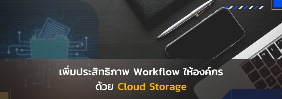 เพิ่มประสิทธิภาพ Workflow ให้องค์กรด้วย Cloud Storage - Teachme Biz